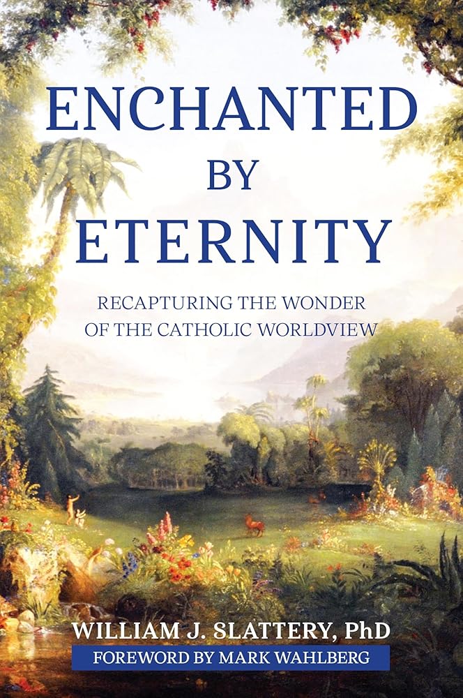Enchanted by Eternity: Recapturing the Wonder of the Catholic Worldvie ...